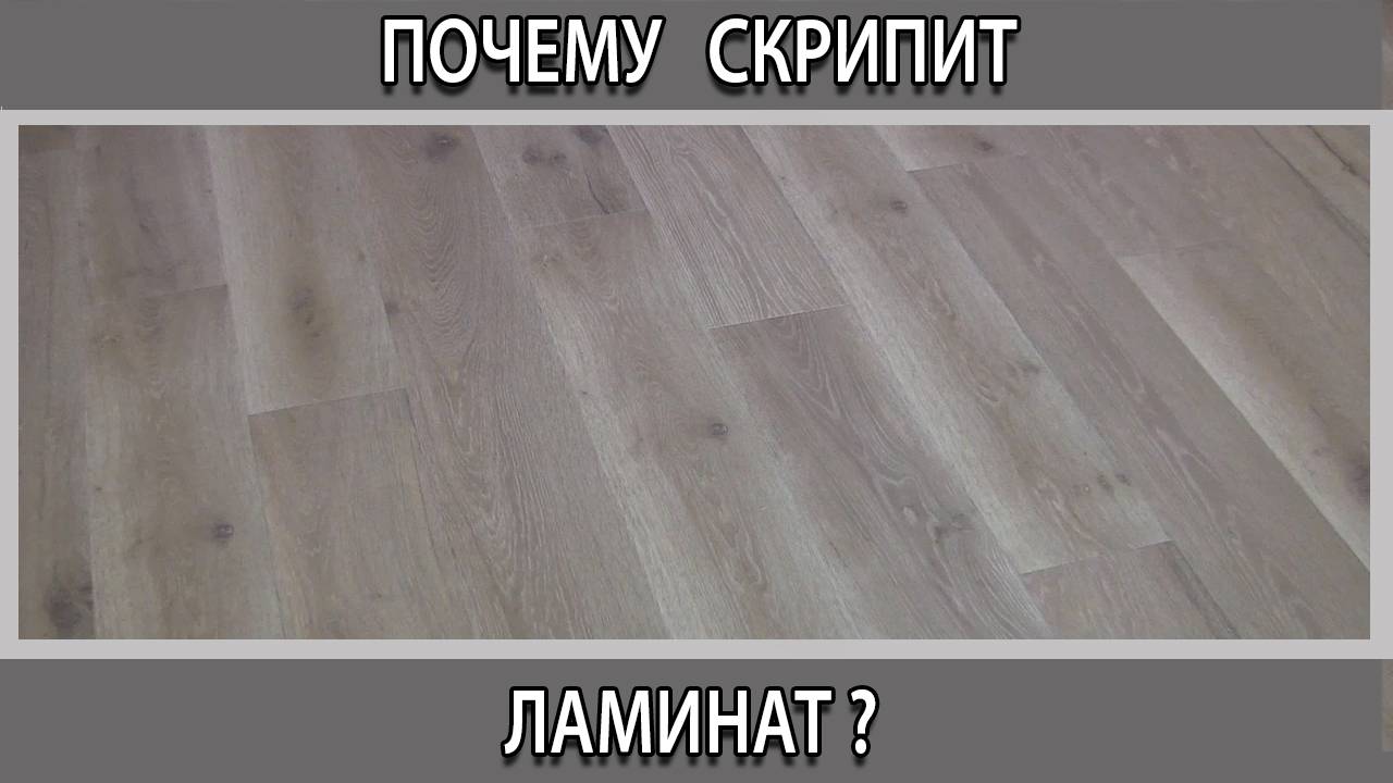 Почему ламинат скрипит и хрустит при ходьбе на полу после укладки