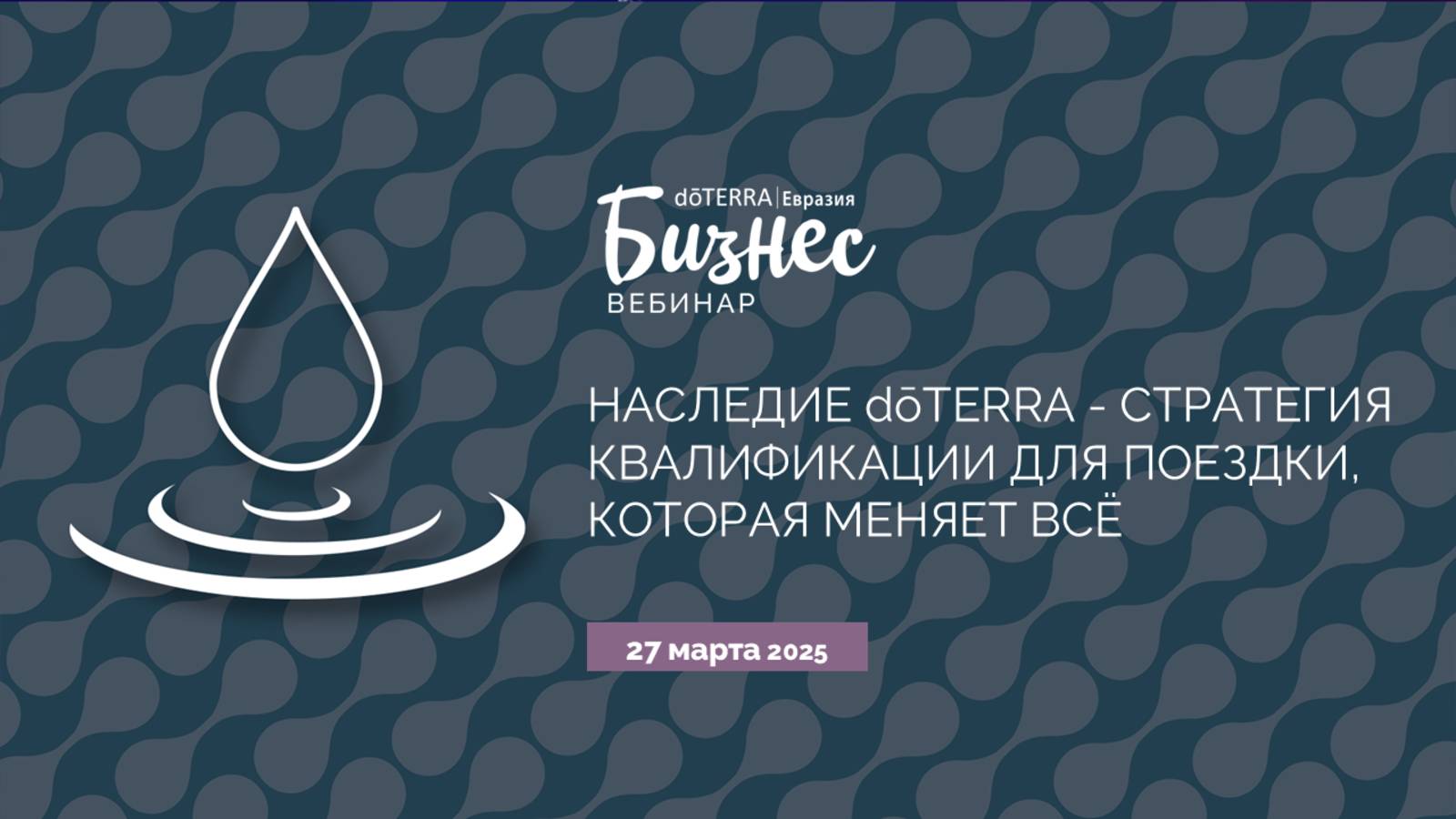 Бизнес-Вебинар dōTERRA 27 марта 2025 "Наследие dōTERRA - стратегия квалификации"
