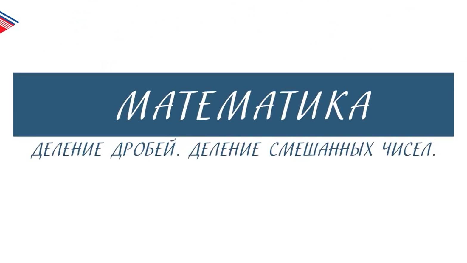 6 класс - Математика - Деление дробей. Деление смешанных чисел