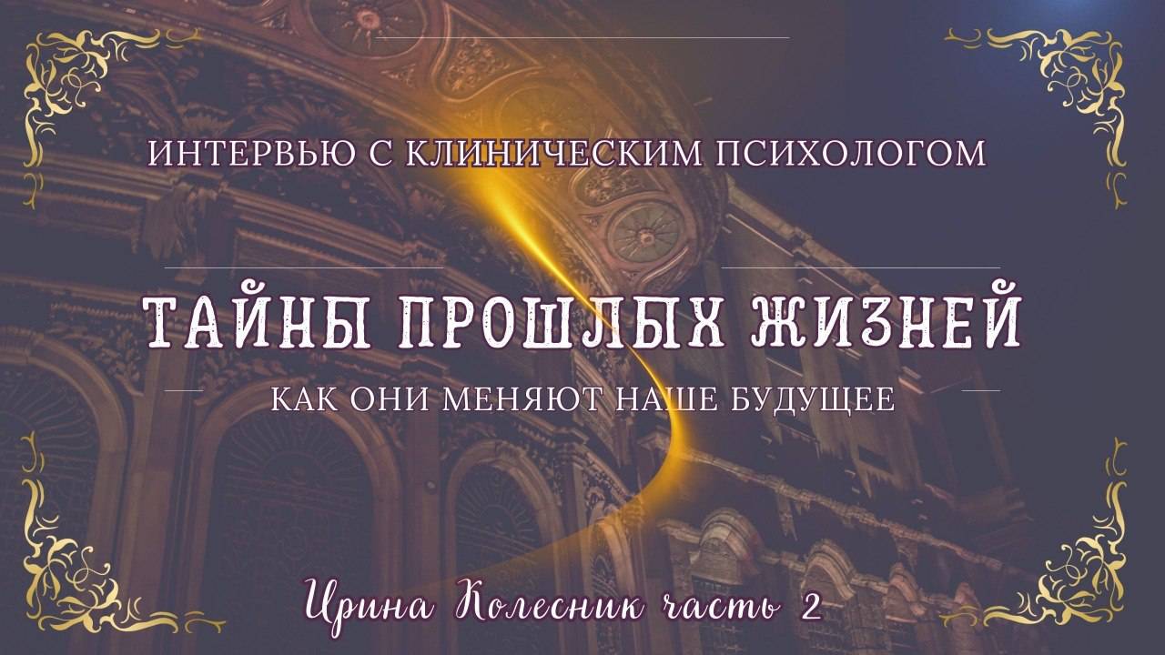 Тайны прошлых жизней. Как они меняют наше будущее. Ирина Колесник часть 2