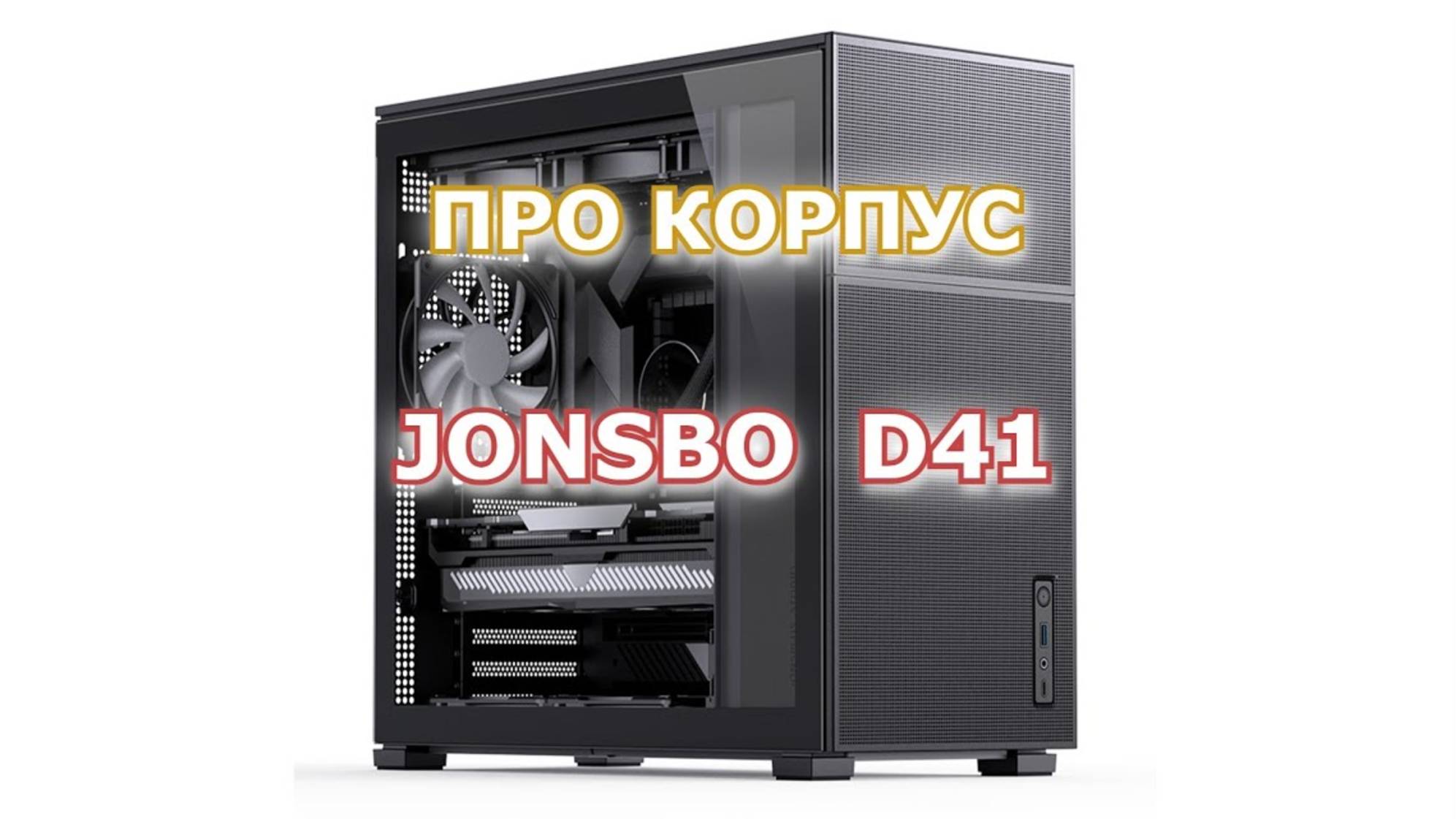 Обзор корпуса JONSBO D41. Нюансы корпуса. Новый взгляд на ATX корпус для ПК.