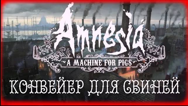 Amnesia： A Machine for Pigs. Часть 3. Конвейер для свиней [Финал]