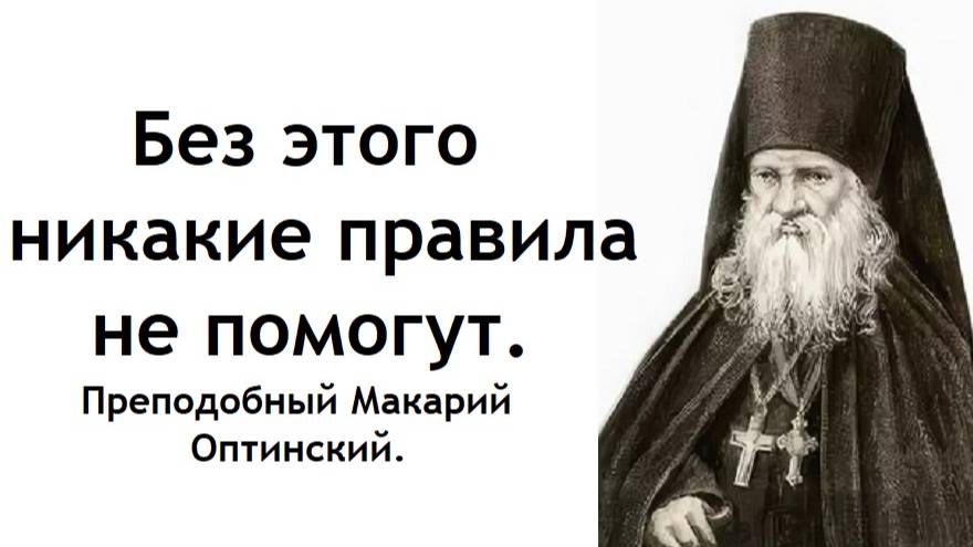 Без этого никакие правила не помогут. Преподобный Макарий Оптинский.