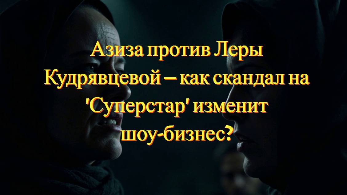 Азиза против Леры Кудрявцевой — как скандал на 'Суперстар' изменит шоу-бизнес?