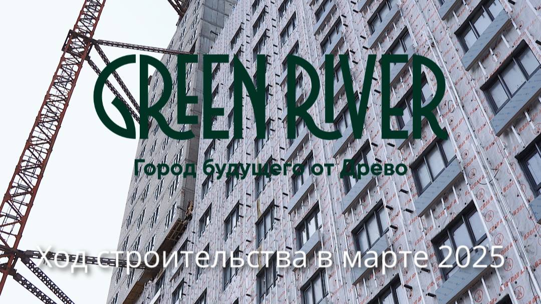 Грин Ривер: ход строительства в марте 2025