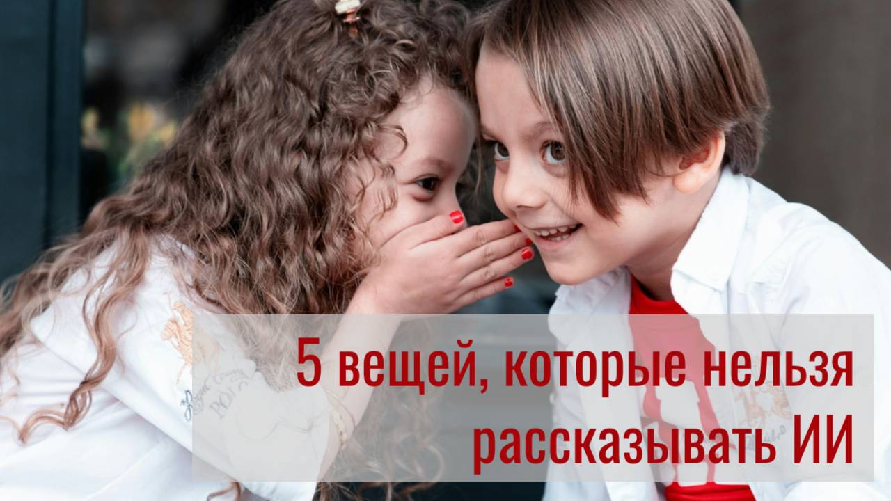 5 вещей, которые нельзя рассказывать ИИ