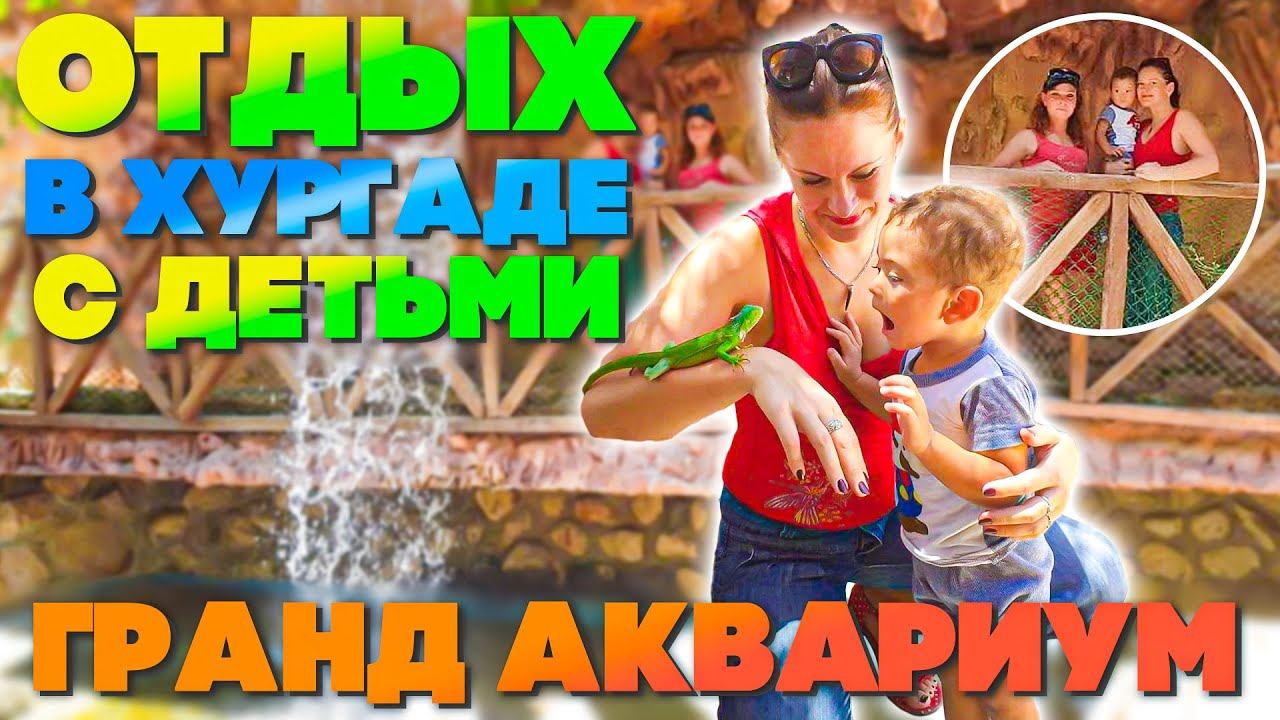 Ваш ребенок будет в восторге! Незабываемый отдых в Хургаде с детьми 2021 2022 Гранд Аквариум Египет