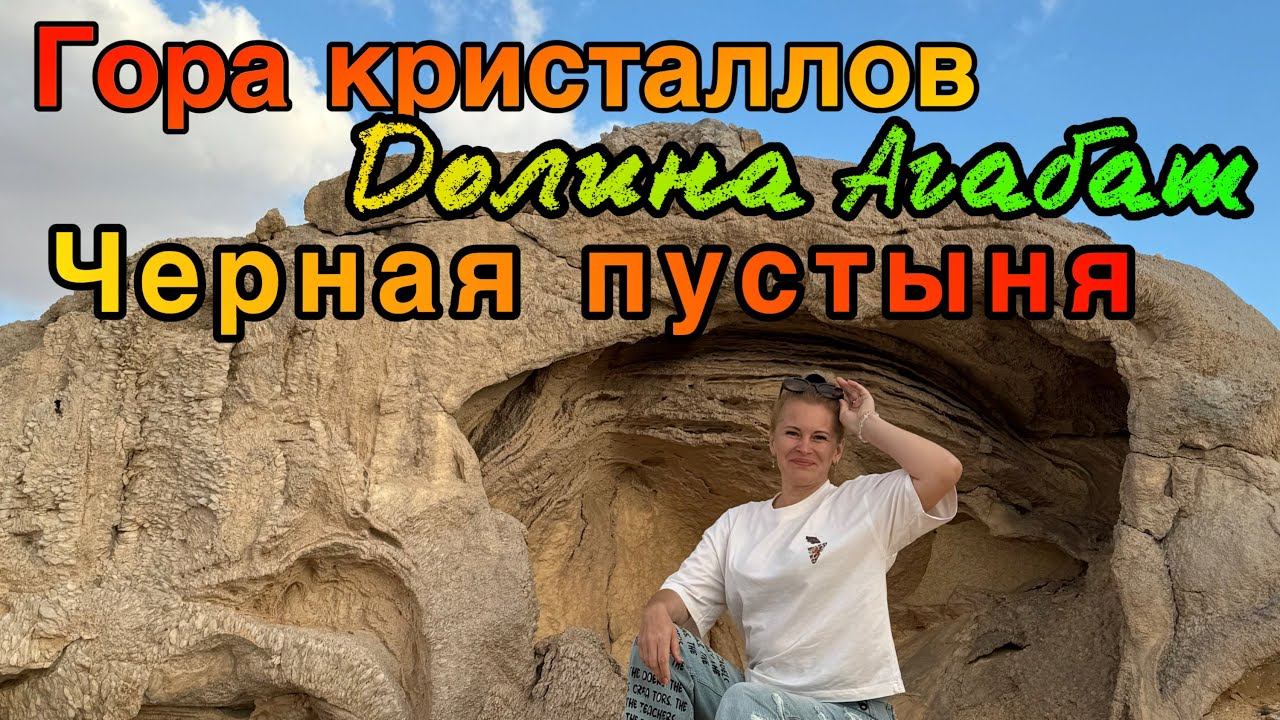 Загадочная Черная пустыня, долина Агабат и гора кристаллов.