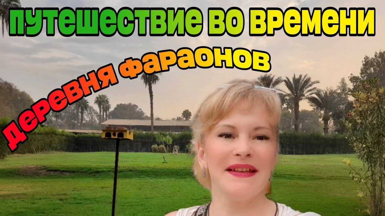 ПУТЕШЕСТВИЕ ВО ВРЕМЕНИ. Деревня фараонов. Каир 2023