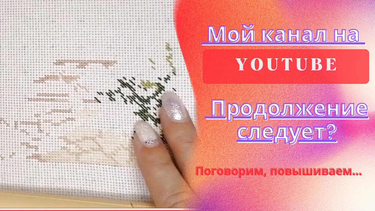 YouTube канал - продолжение следует? Повышиваю, поболтаю