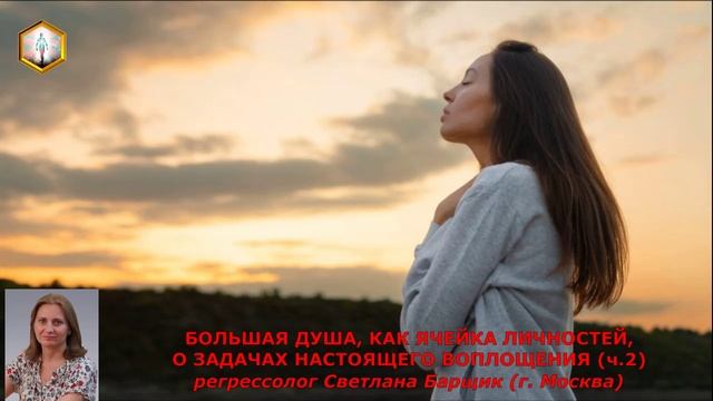 сеанс регрессии БОЛЬШАЯ ДУША, КАК ЯЧЕЙКА ЛИЧНОСТЕЙ, О ЗАДАЧАХ НАСТОЯЩЕГО ВОПЛОЩЕНИЯ (ч.2)