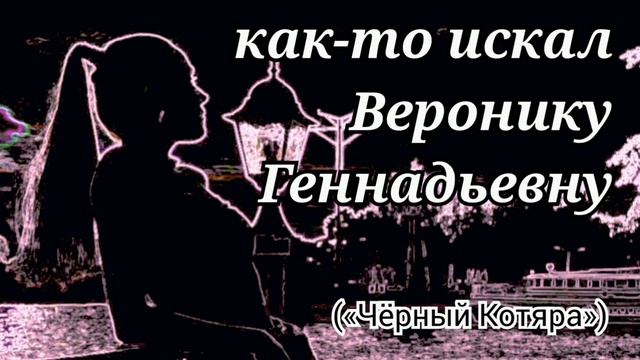 Как-то искал Веронику Геннадьевну («Чёрный Котяра»)