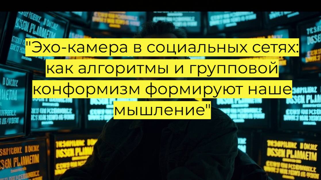 "Эхо-камера в социальных сетях: как алгоритмы и групповой конформизм формируют наше мышление"