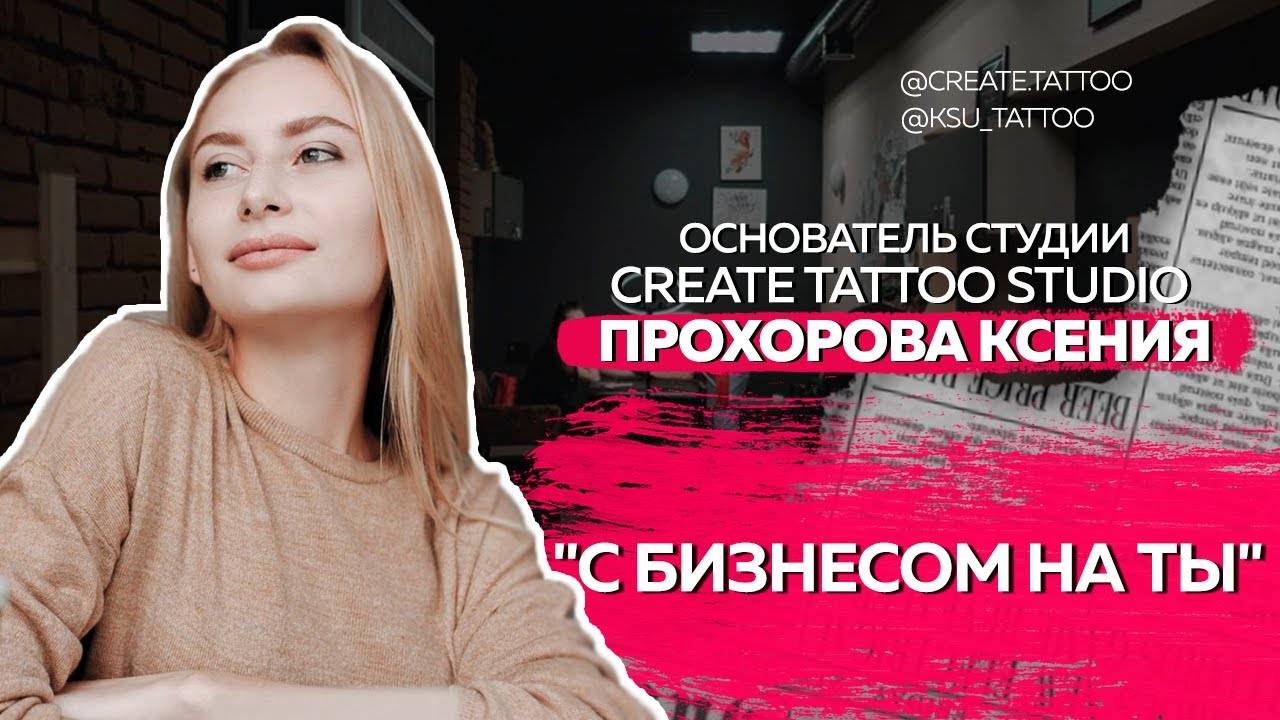 С бизнесом на Ты! ВЫПУСК №1: Прохорова Ксения, Create Tattoo Studio