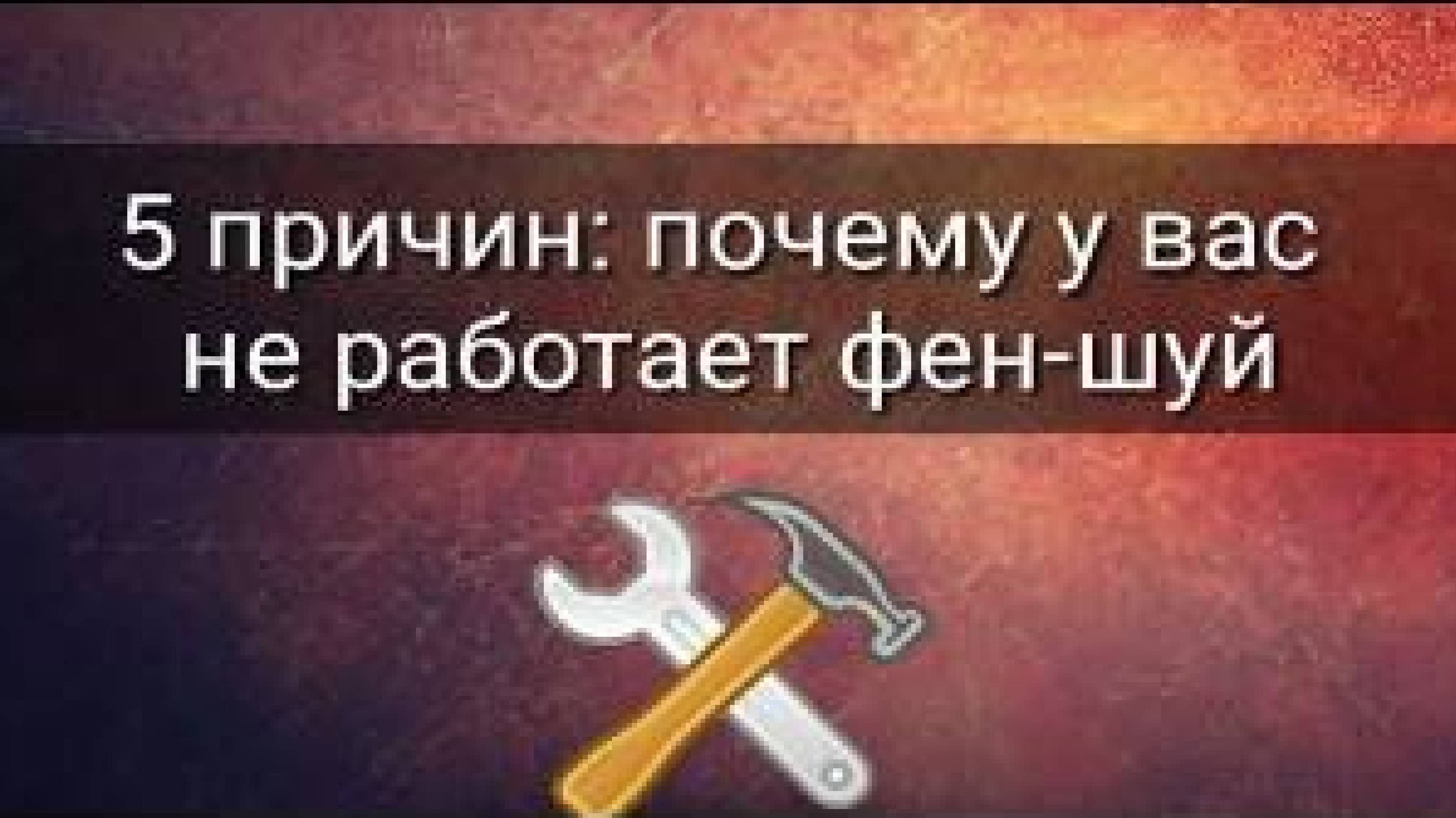 5 ПРИЧИН: ПОЧЕМУ У ВАС НЕ РАБОТАЕТ ФЕН-ШУЙ