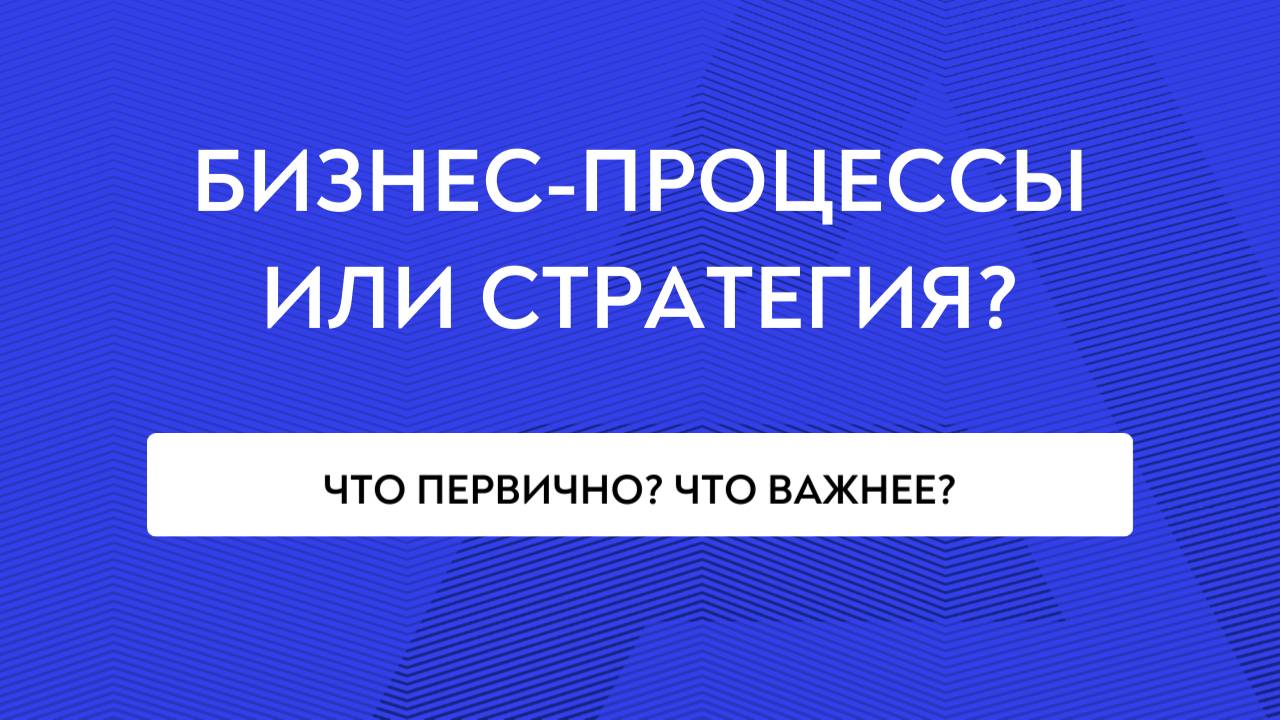 Бизнес-процессы или стратегия. Что первично?