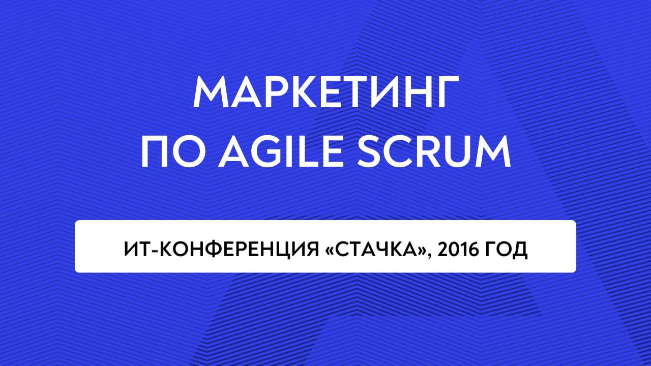 ИТ-конференция Стачка 2016. Доклад  на тему "Комплексный маркетинг по Agile Scrum"