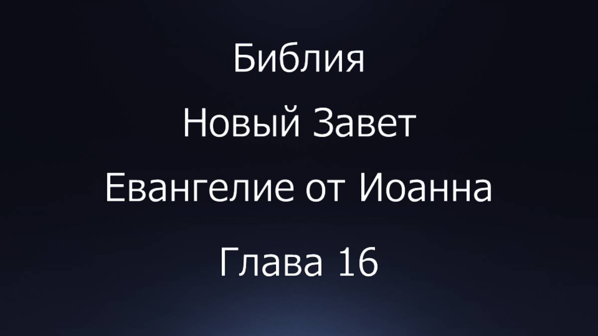 Библия. Новый Завет. Евангелие от Иоанна, глава 16.