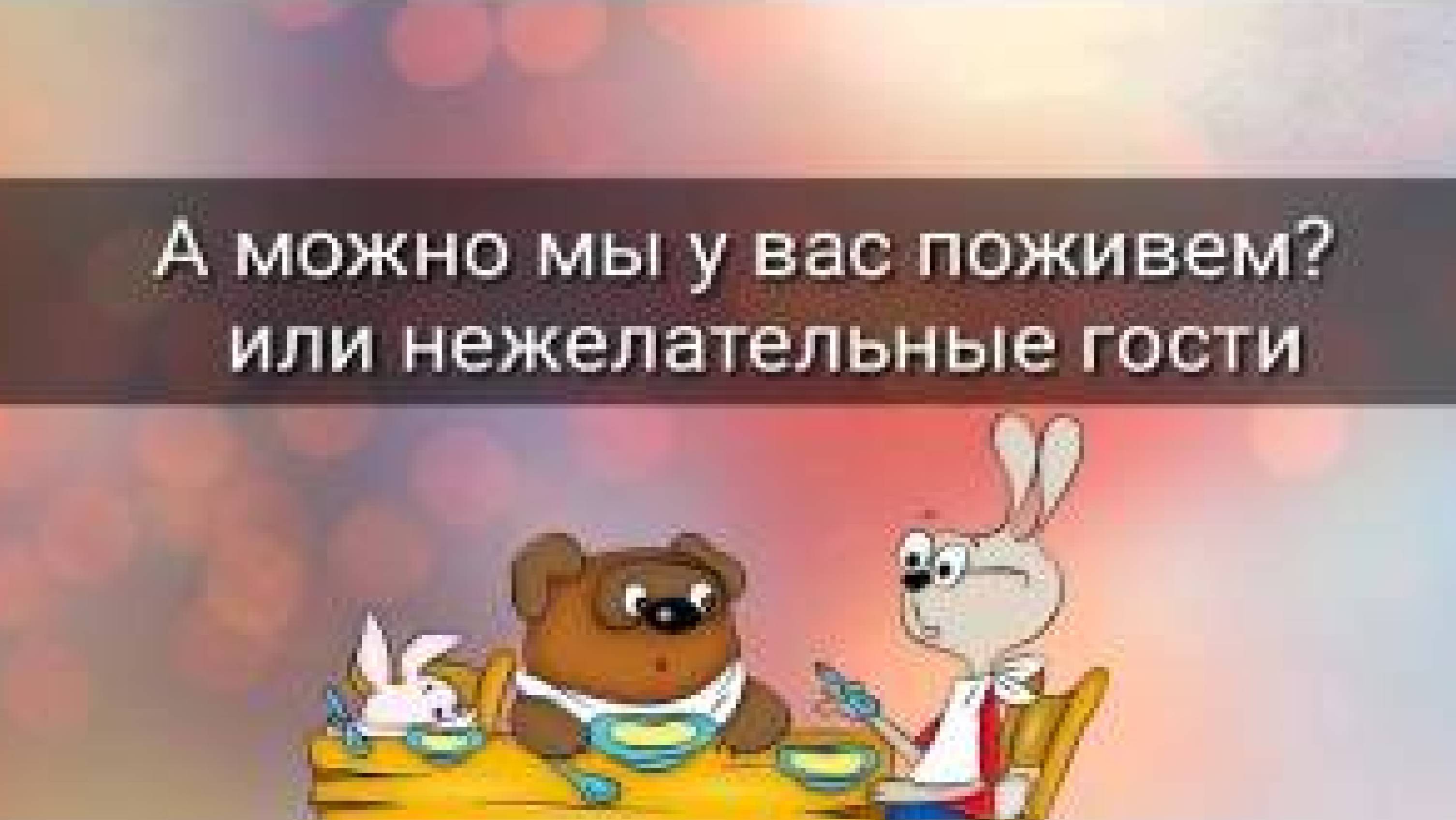 А МОЖНО МЫ У ВАС ПОЖИВЁМ? ИЛИ НЕЖЕЛАТЕЛЬНЫЕ ГОСТИ