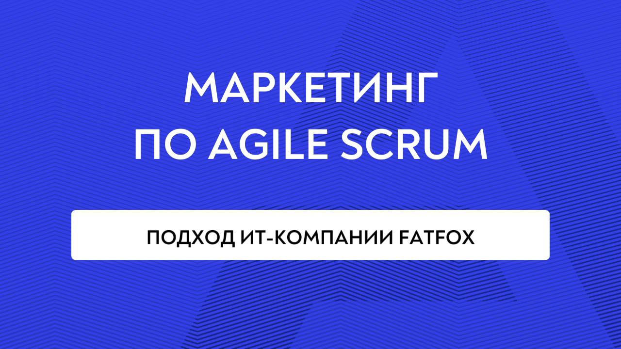 Комплексный маркетинг по Agile Scrum. Подход FATFOX