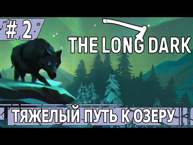 ИГРАЕМ В THE LONG DARK | #thelongdark | ВЫЖИВАНИЕ | #2 ТЯЖЕЛЫЙ ПУТЬ К ОЗЕРУ