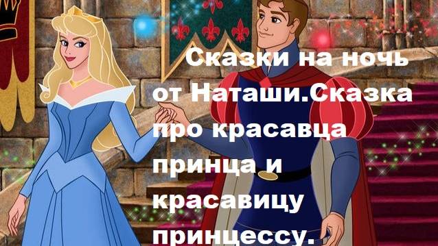 Сказки на ночь от Наташи. Сказка про красавца принца и про красавицу принцессу.