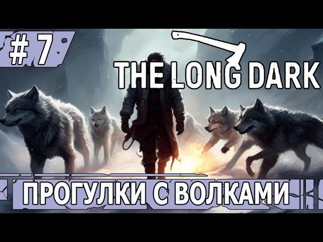 ИГРАЕМ В THE LONG DARK | #thelongdark | ВЫЖИВАНИЕ | #7 ПРОГУЛКИ С ВОЛКАМИ