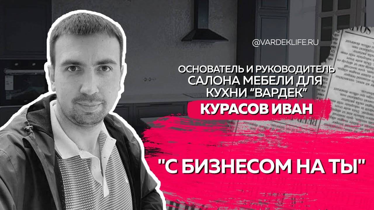 С бизнесом на Ты! ВЫПУСК №6: Курасов Иван, мебель для кухни "Вардек"