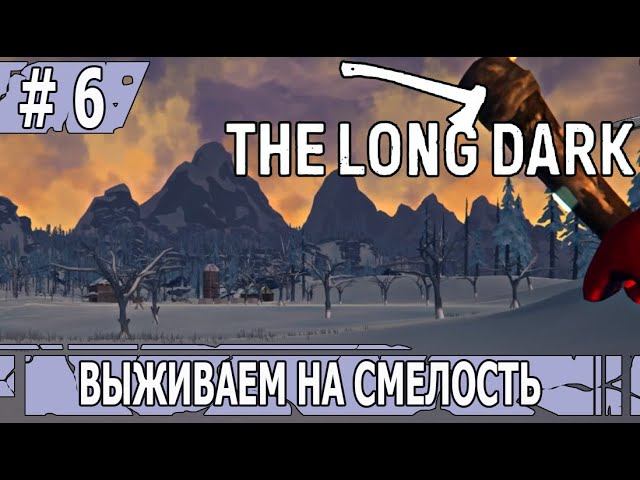 ИГРАЕМ В THE LONG DARK | #thelongdark | ВЫЖИВАНИЕ | #6 ВЫЖИВАНИЕ НА СМЕЛОСТЬ