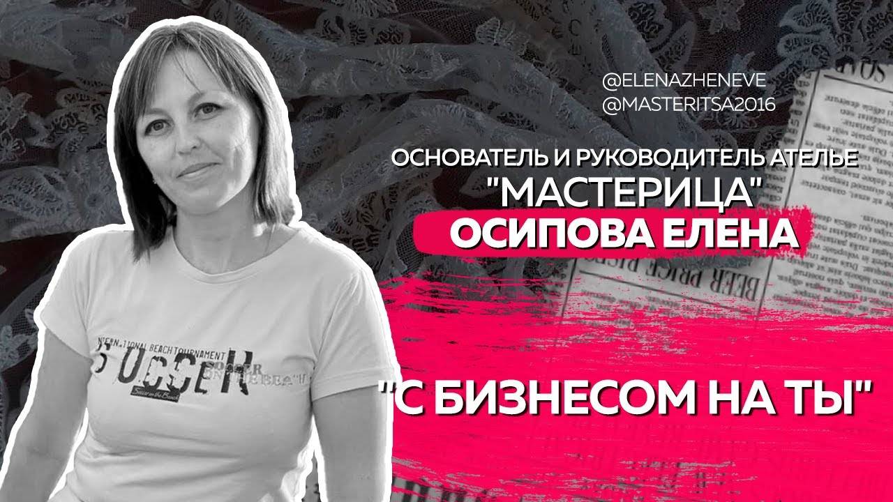 С бизнесом на Ты! ВЫПУСК №7: Осипова Елена, Ателье "Мастерица"