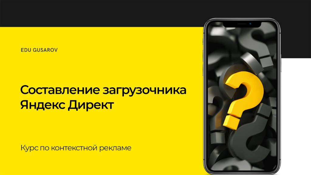 МИНИ-КУРС ПО PPC. СОСТАВЛЕНИЕ ЗАГРУЗОЧНИКА ЯНДЕКС ДИРЕКТ.