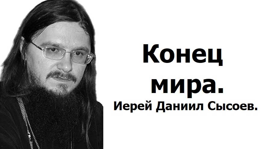 Конец мира. Иерей Даниил Сысоев.