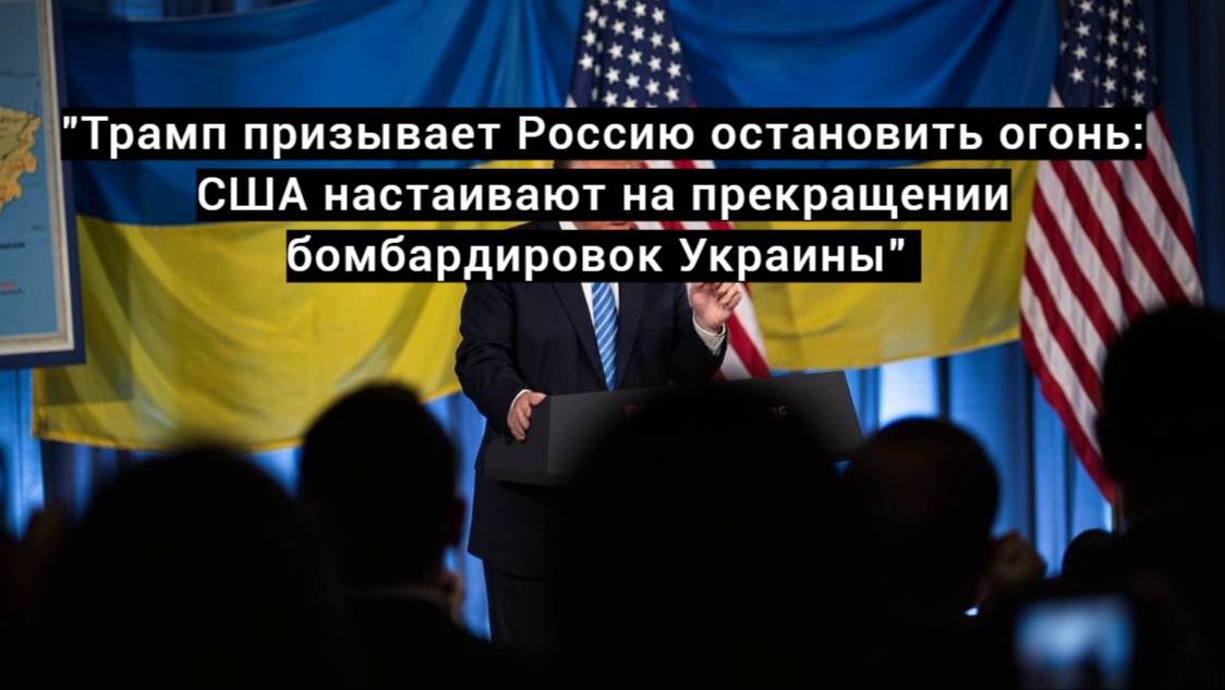 "Трамп призывает Россию остановить огонь: США настаивают на прекращении бомбардировок Украины"