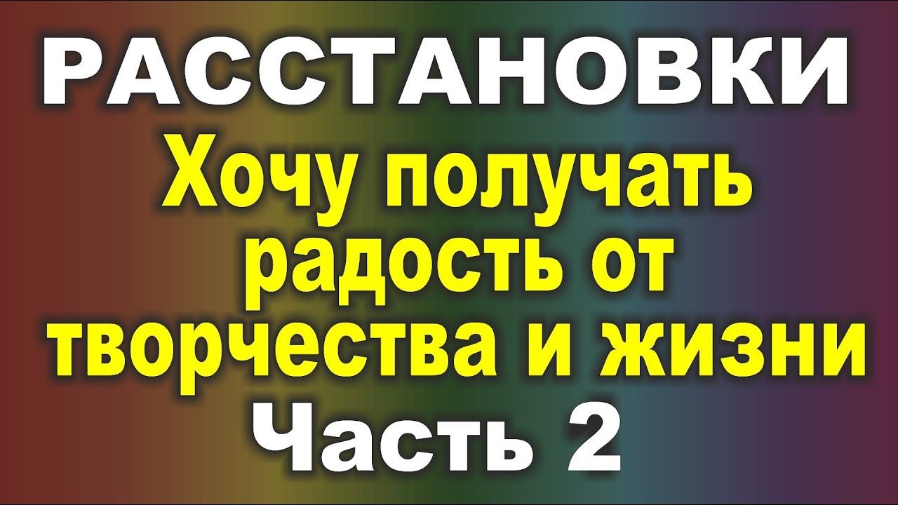 2 РАССТАНОВКИ ПО ХЕЛЛИНГЕРУ. ХОЧУ ПОЛУЧАТЬ РАДОСТЬ ОТ ТВОРЧЕСТВА И ЖИЗНИ. 2часть