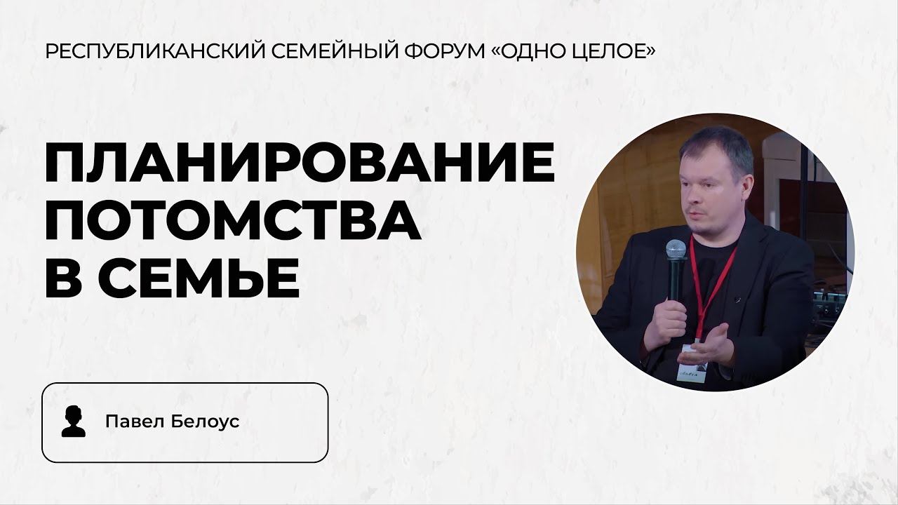 Семинар «Планирование потомства в семье» | Павел Белоус | Семейный форум «Одно целое»