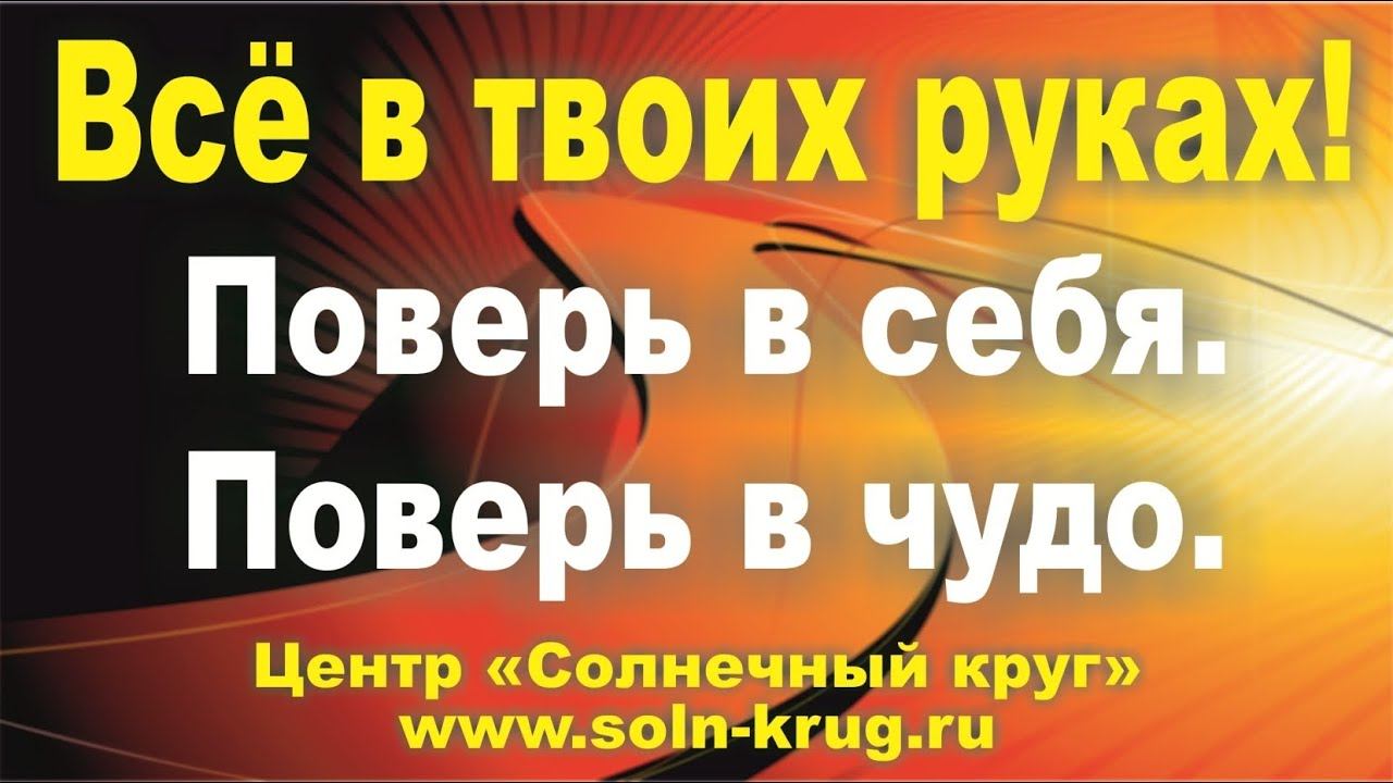 ВСЁ В ТВОИХ РУКАХ! ПОВЕРЬ В СЕБЯ. ПОВЕРЬ В ЧУДО