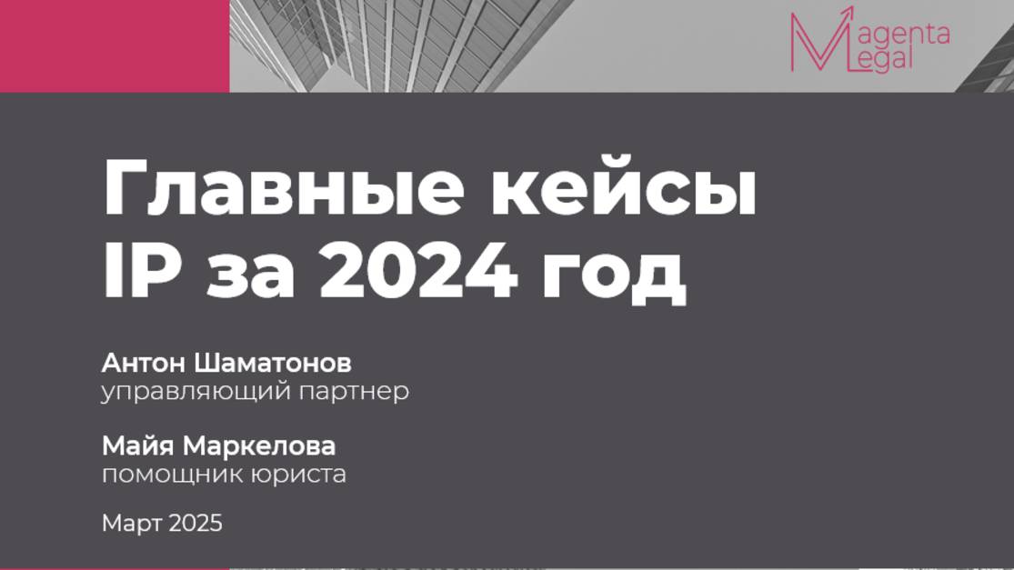 Юристы практики защиты интеллектуальной собственности MAGENTA Legal обсуждают кейсы за 2024 год
