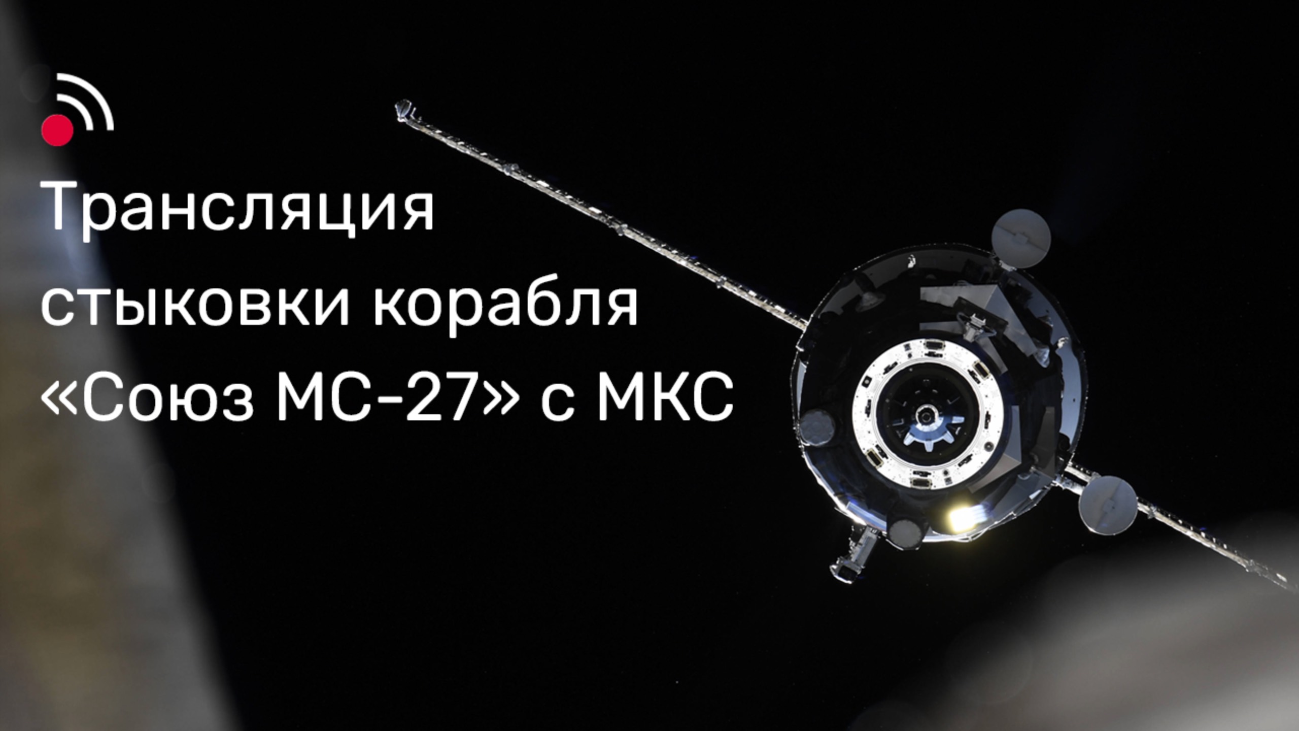 Трансляция стыковки корабля «Союз МС-27» с МКС