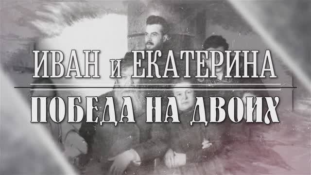 Документально-художественный фильм "Иван и Екатерина Победа на двоих"