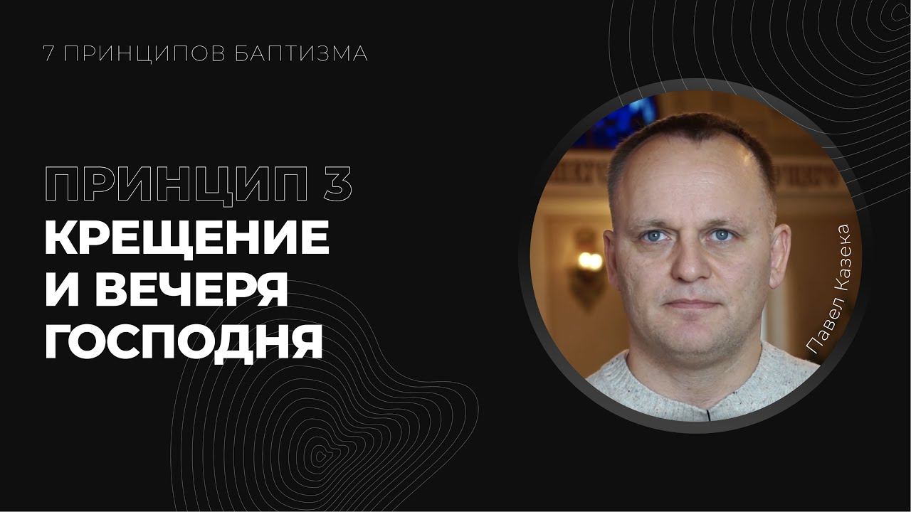 Принцип 3. Крещение и вечеря Господня принадлежат возрожденным людям | Павел Казека
