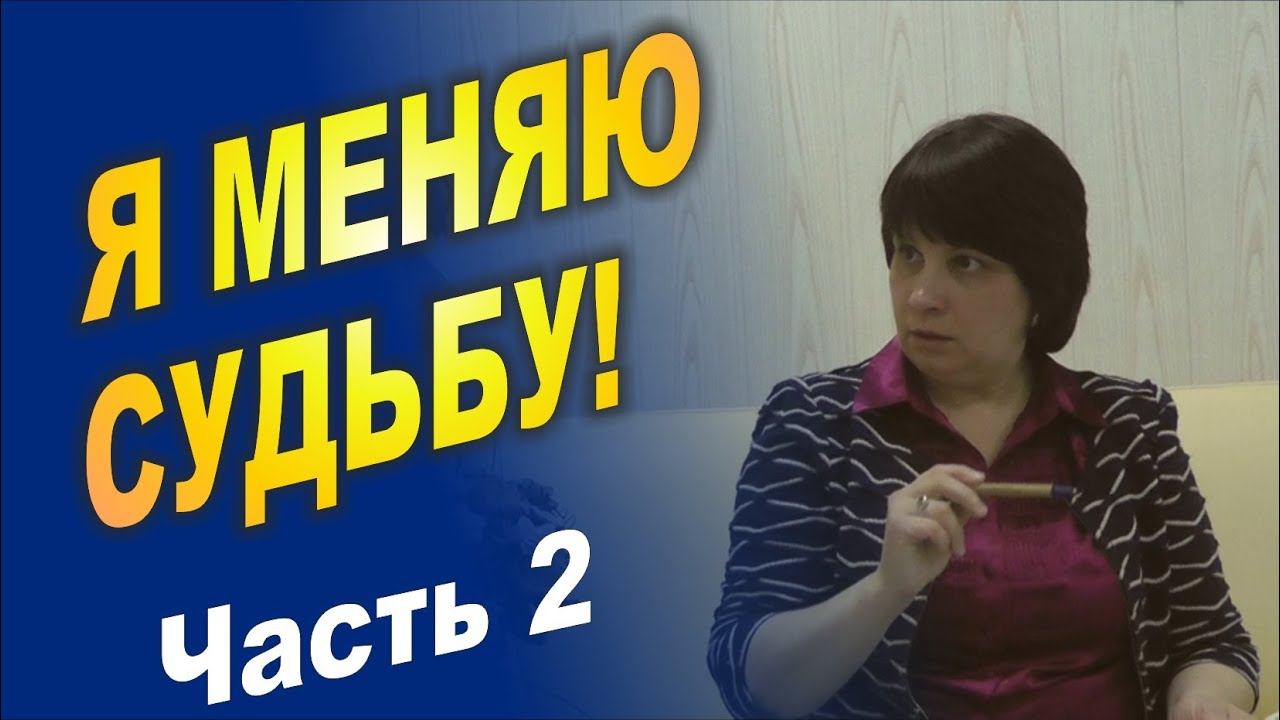 2. Я МЕНЯЮ СУДЬБУ! От старого к новому, преодолевая страх. 2 ЧАСТЬ. Консультация Брежневой Елены