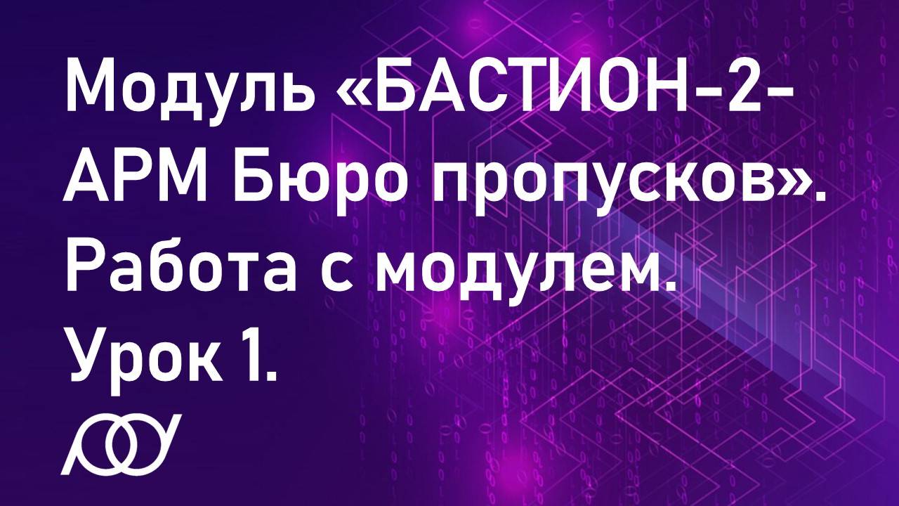 Модуль «Бастион-2 - АРМ Бюро пропусков». Работа с модулем.  Урок 1.