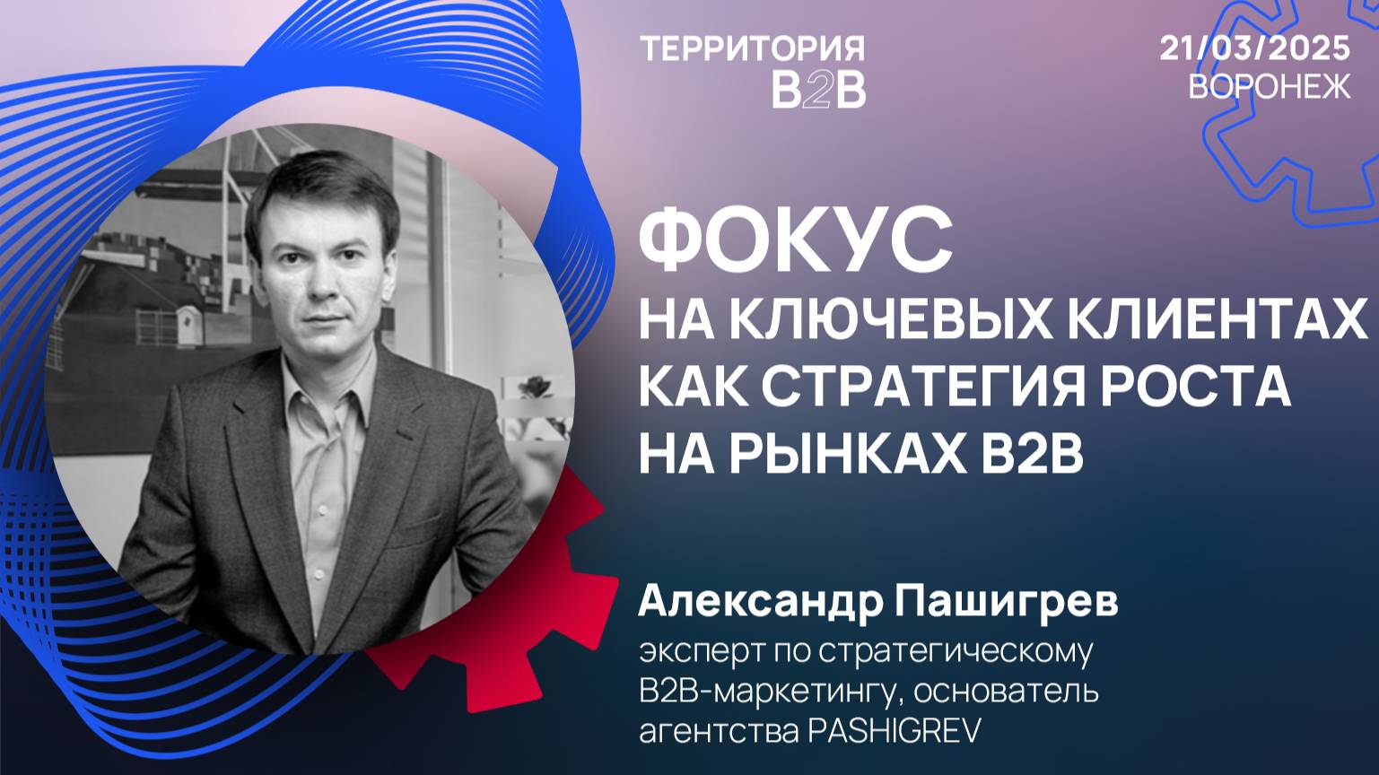 ФОКУС НА КЛЮЧЕВЫХ КЛИЕНТАХ КАК СТРАТЕГИЯ РОСТА на рыках B2B. Александр Пашигрев