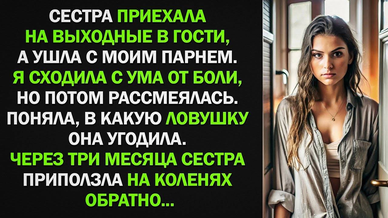 Сестра приехала на выходные, а ушла с моим парнем. Через три месяца сестра приползла на коленях...