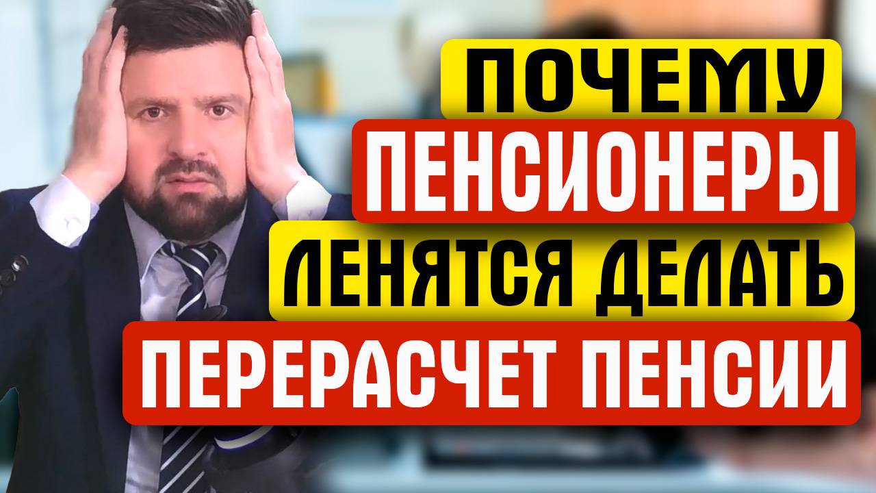 ПОЧЕМУ ПЕНСИОНЕРЫ ЛЕНЯТСЯ ДЕЛАТЬ ПЕРЕРАСЧЕТ ПЕНСИИ
