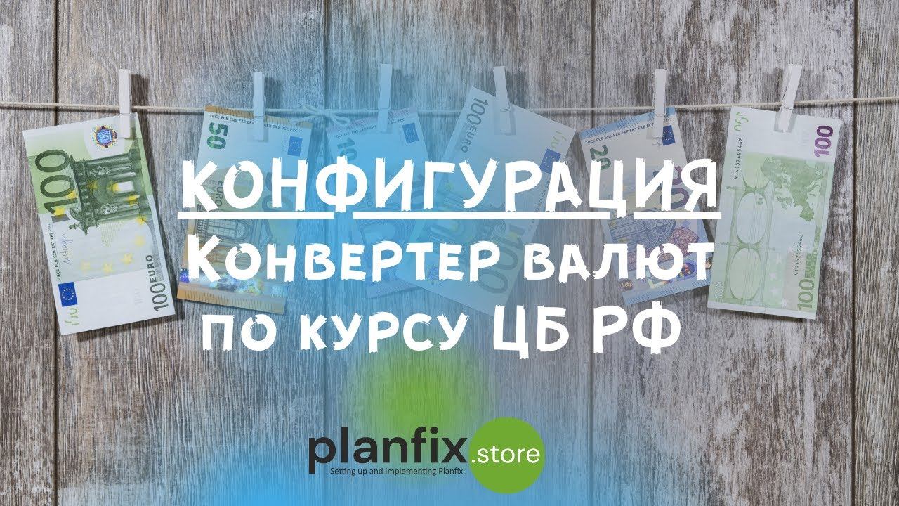 Конвертер валют на дату по курсу ЦБ РФ. Инструкция к #конфигурации #планфикс