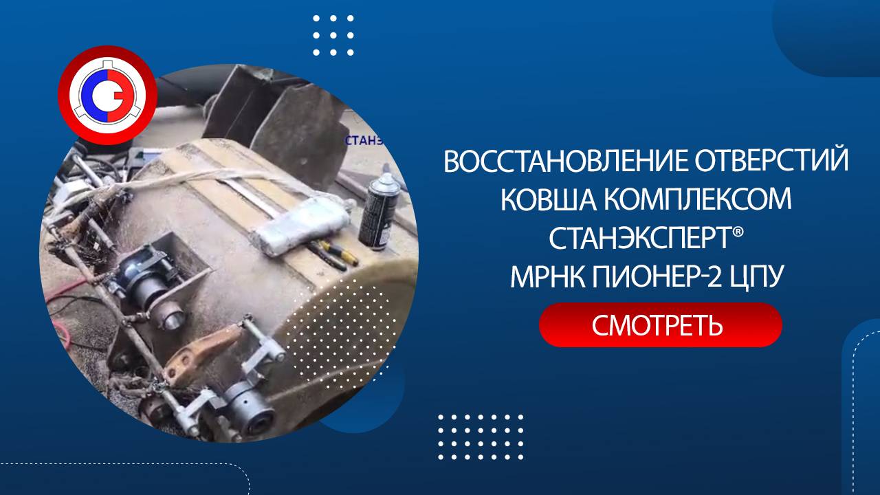 Восстановление отверстий ковша мобильным расточно-наплавочным комплексом СТАНЭКСПЕРТ® МРНК ПИОНЕР-2