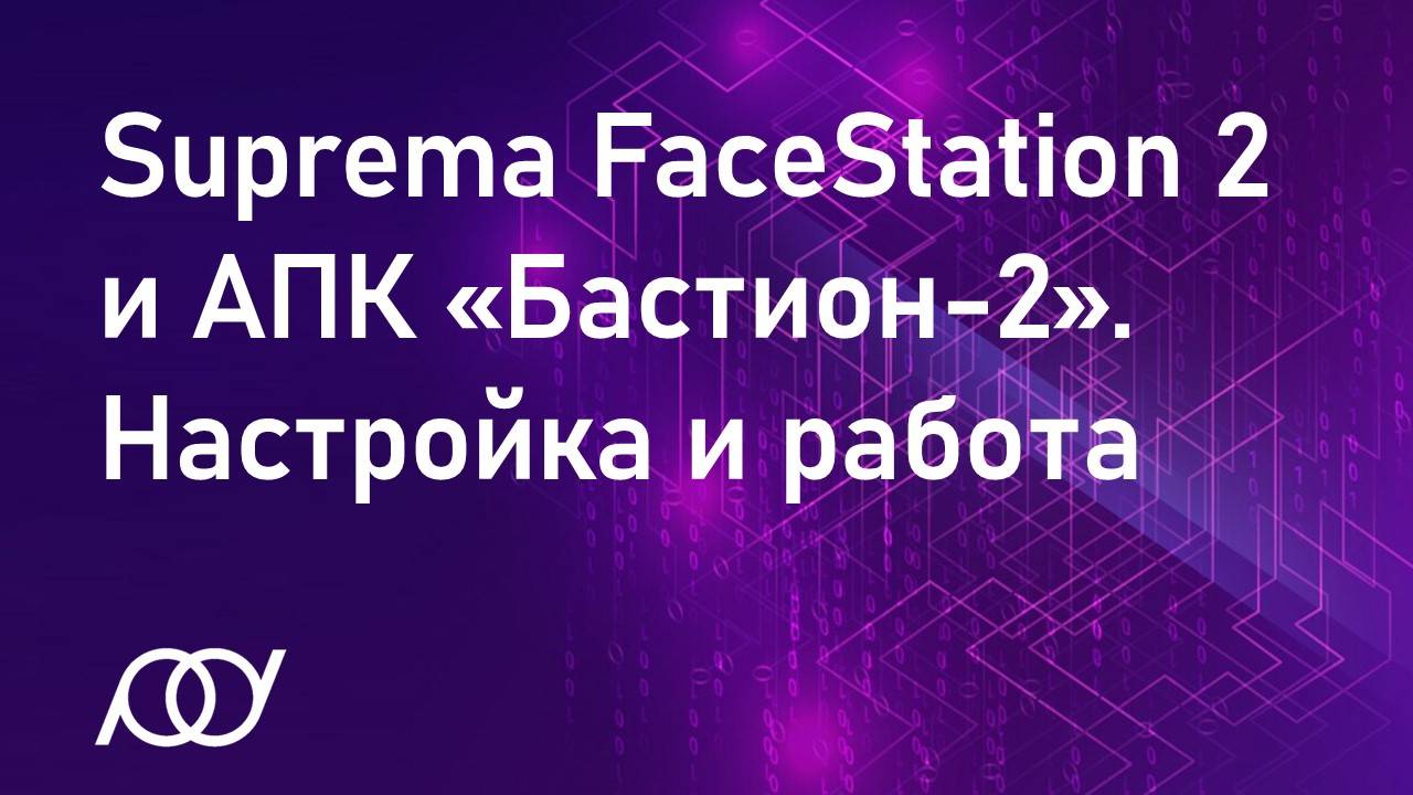 Suprema FaceStation 2 и АПК «Бастион-2». Настройка и работа