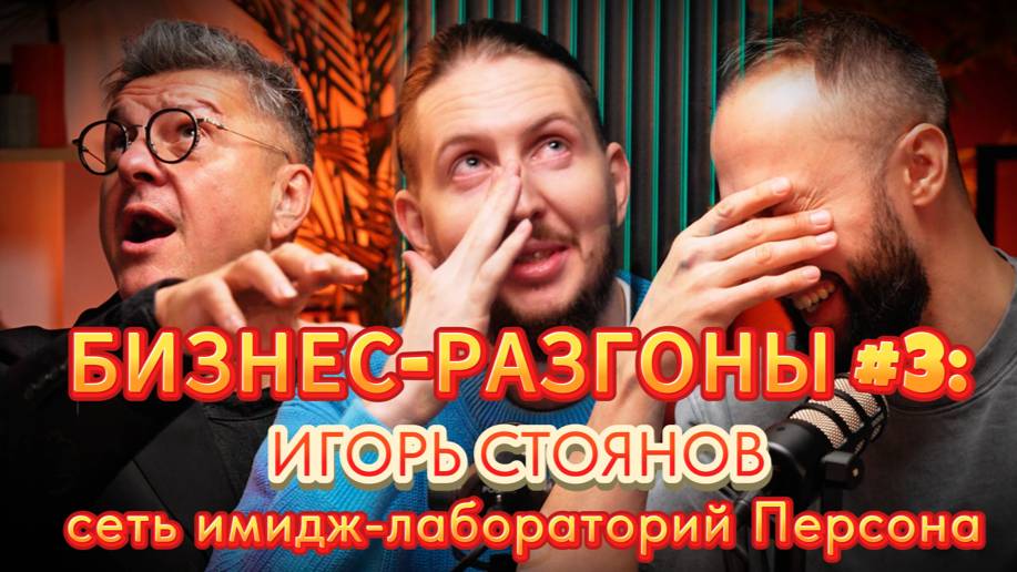 БИЗНЕС-РАЗГОНЫ#3: ИГОРЬ СТОЯНОВ, Сеть Имидж-лабораторий  «Персона»