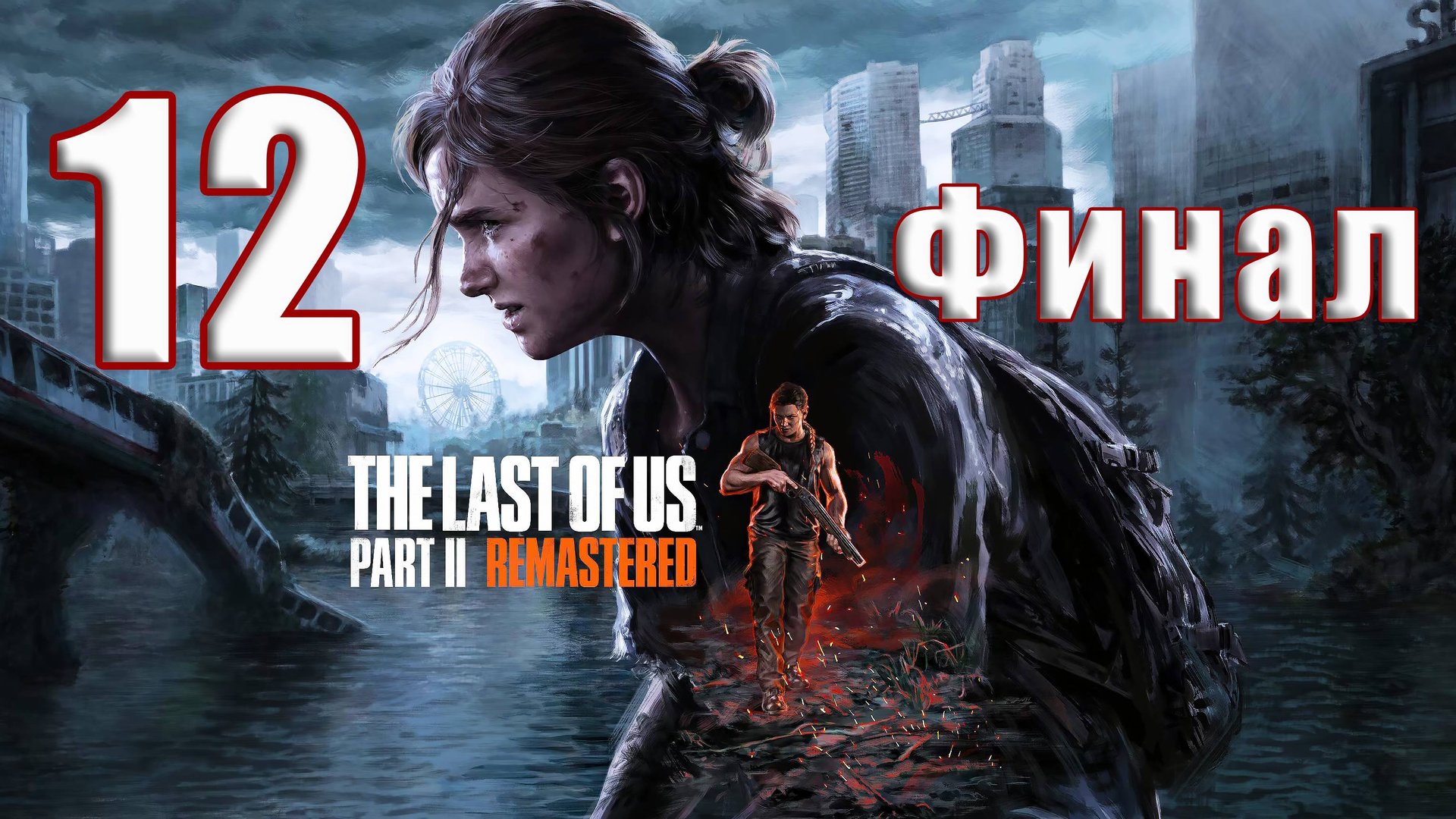 🛑СТРИМ-ФИНАЛ🛑РЕЛИЗ на ПК - The Last of Us Part 2 Remastered🛑на - ПК🛑Часть # 12🛑